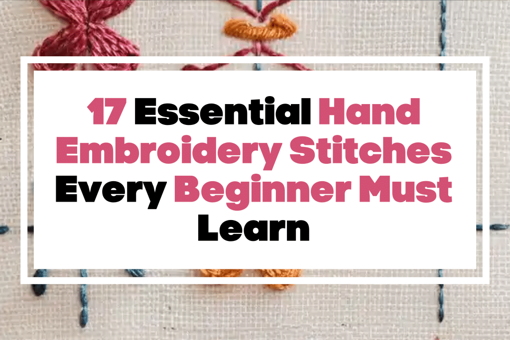 17 Essential Hand Embroidery Stitches Every Beginner Must Learn - The ...
